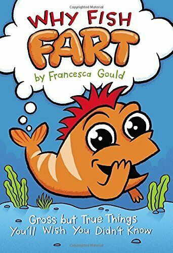 Why Fish Fart: Gross But True Things You'll Wish You Didn't Know Book ...